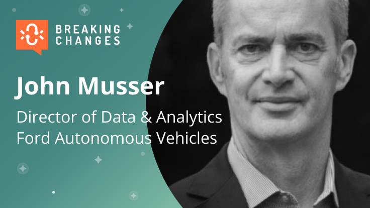 John Musser, Director of Data & Analytics, Ford Autonomous Vehicles ...